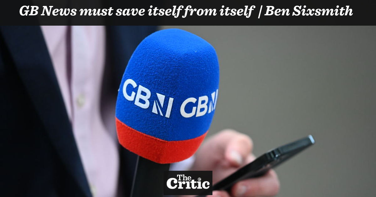 GB News must save itself from itself | Ben Sixsmith | The Critic Magazine