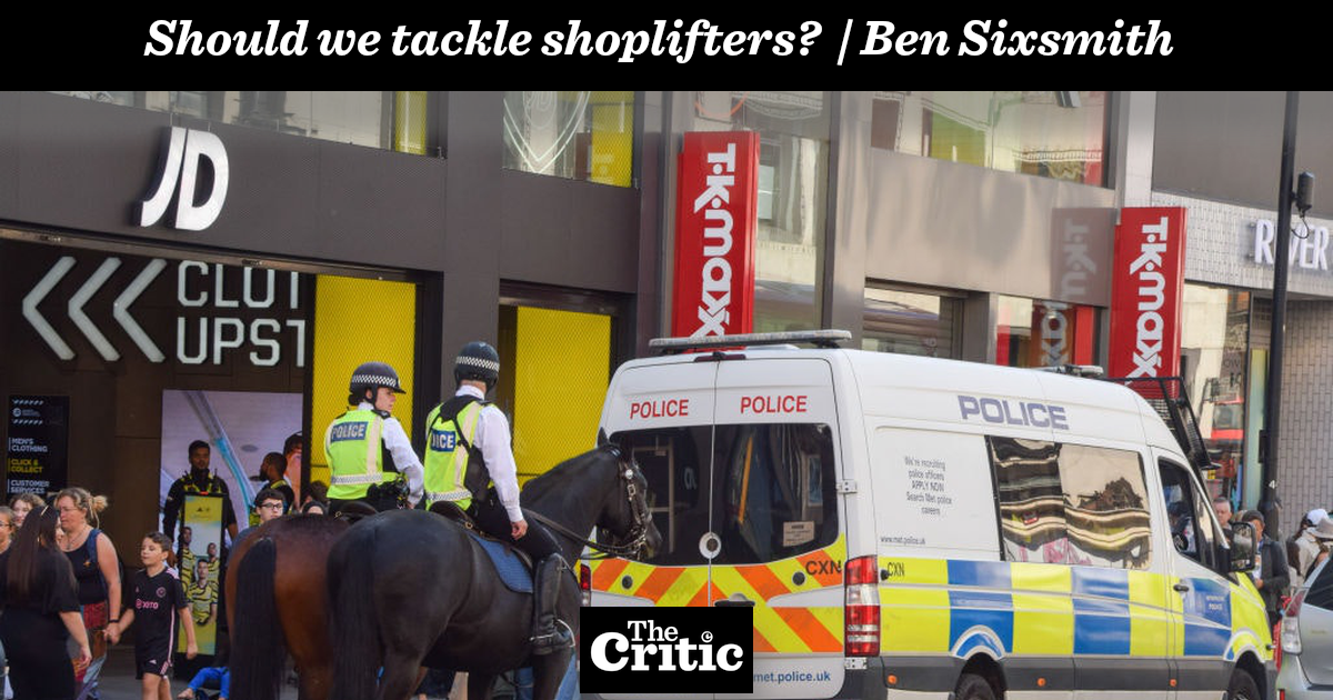 Should we tackle shoplifters? | Ben Sixsmith | The Critic Magazine