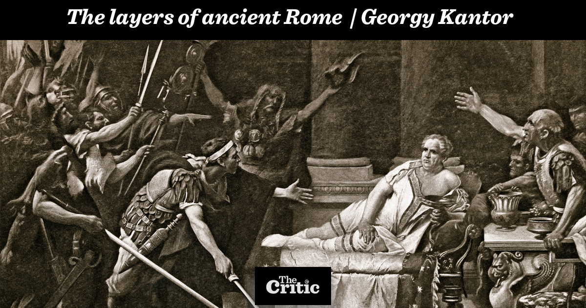 The Layers Of Ancient Rome | Georgy Kantor | The Critic Magazine ...