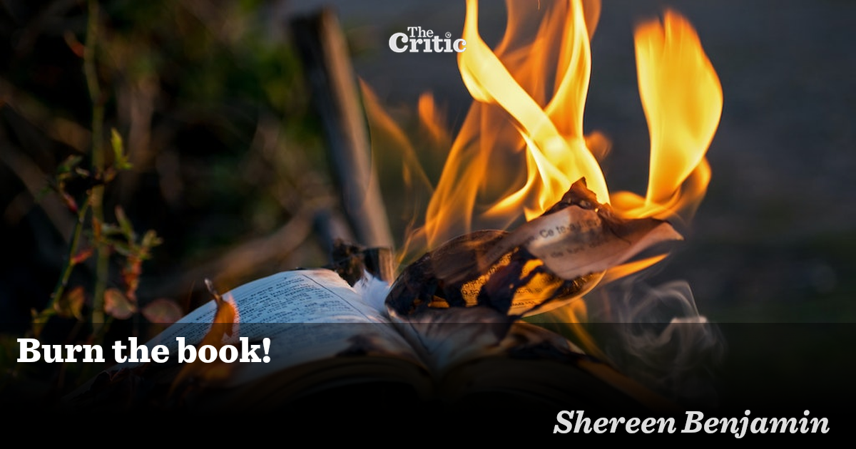 Burn the book! | Shereen Benjamin | The Critic Magazine