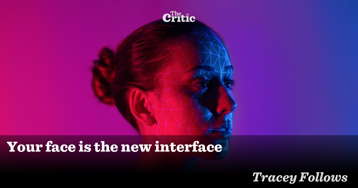 Your face is the new interface | Tracey Follows | The Critic Magazine