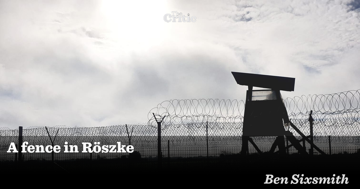 A fence in Röszke | Ben Sixsmith | The Critic Magazine