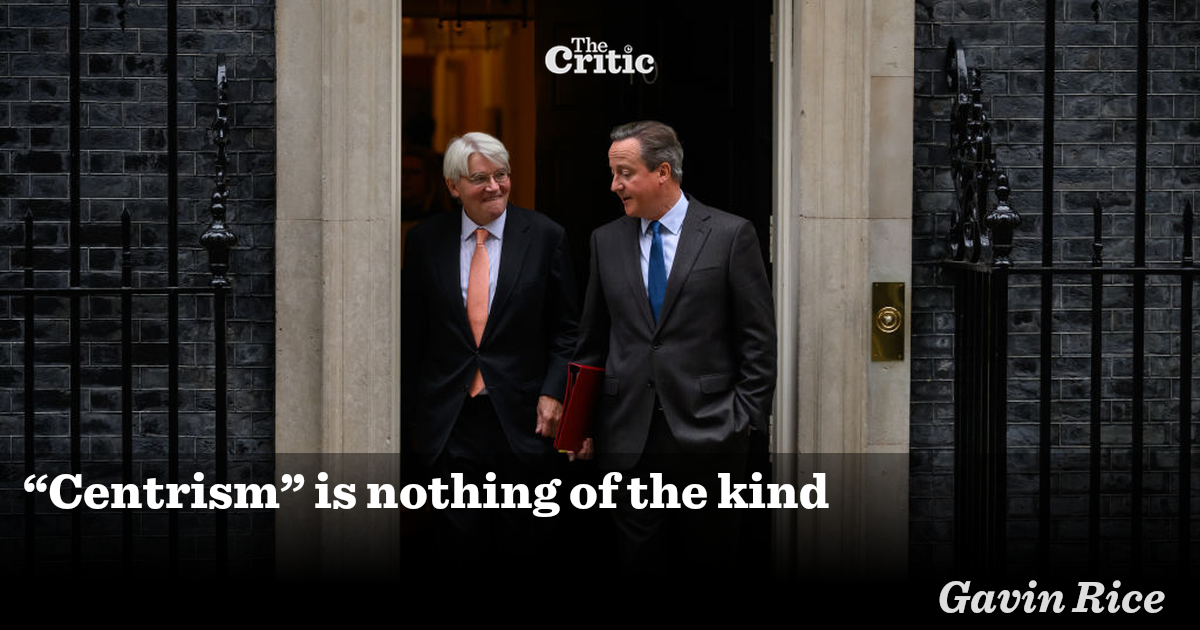 “Centrism” is nothing of the kind | Gavin Rice | The Critic Magazine