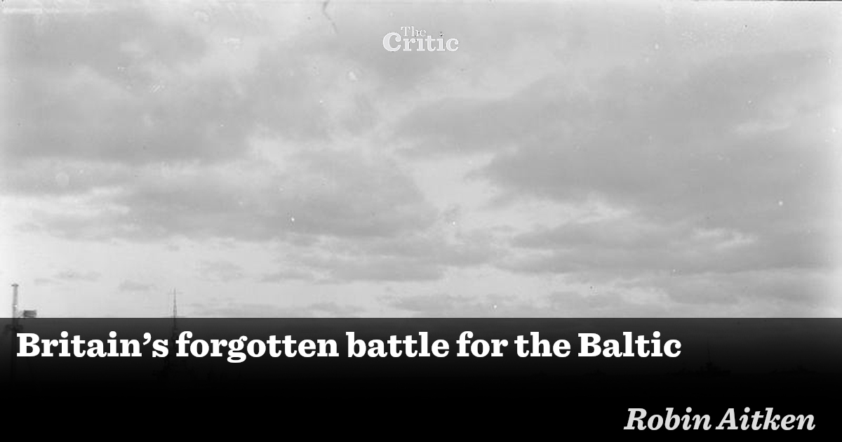 Britain’s forgotten battle for the Baltic | Robin Aitken | The Critic ...