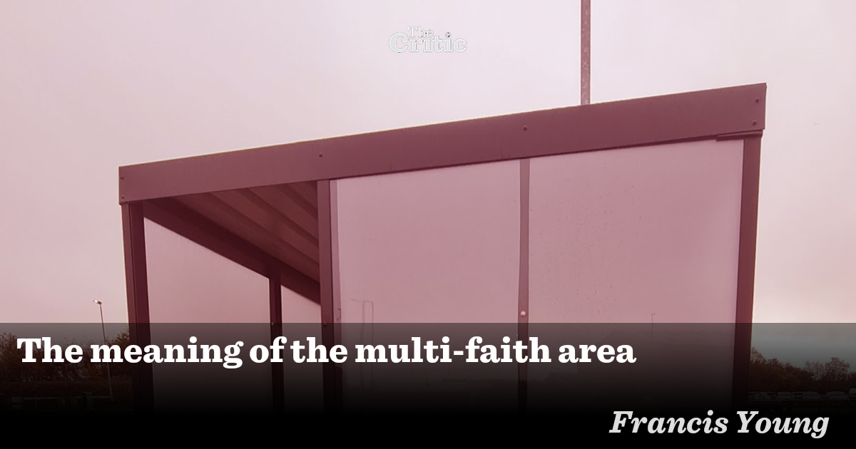 The meaning of the multi-faith area | Francis Young | The Critic Magazine