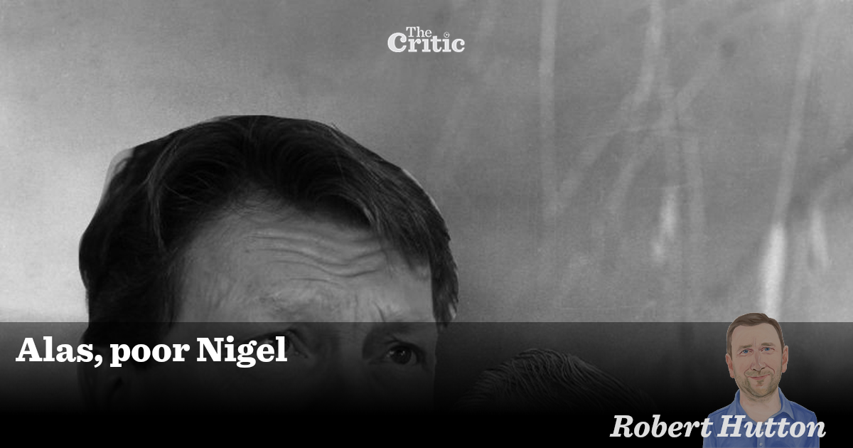 Alas, poor Nigel! | Robert Hutton | The Critic Magazine