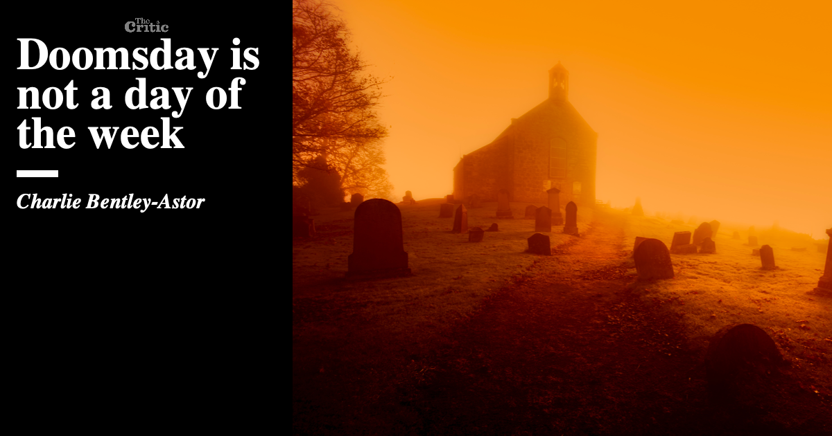 Doomsday is not a day of the week | Charlie Bentley-Astor | The Critic ...