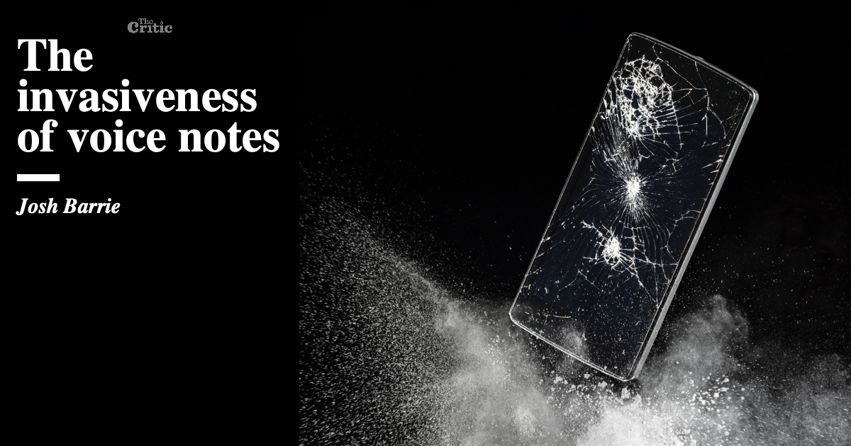 The invasiveness of voice notes | Josh Barrie | The Critic Magazine