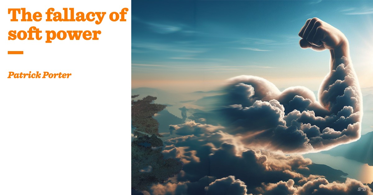 The fallacy of soft power | Patrick Porter | The Critic Magazine