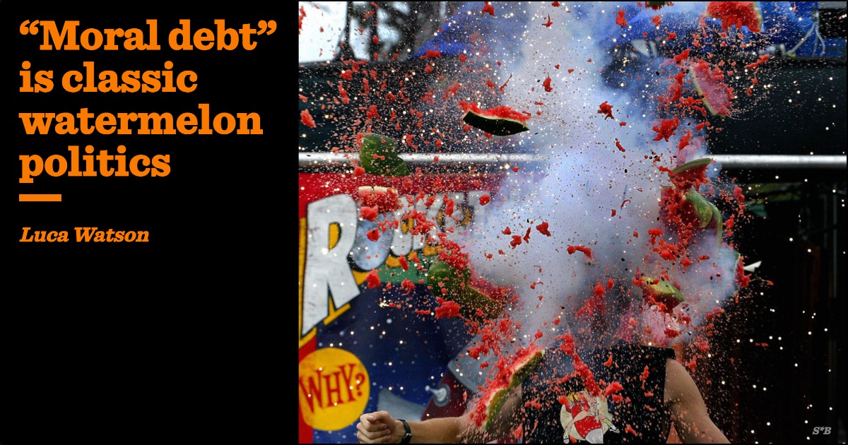 “Moral debt” is classic watermelon politics | Luca Watson | The Critic ...