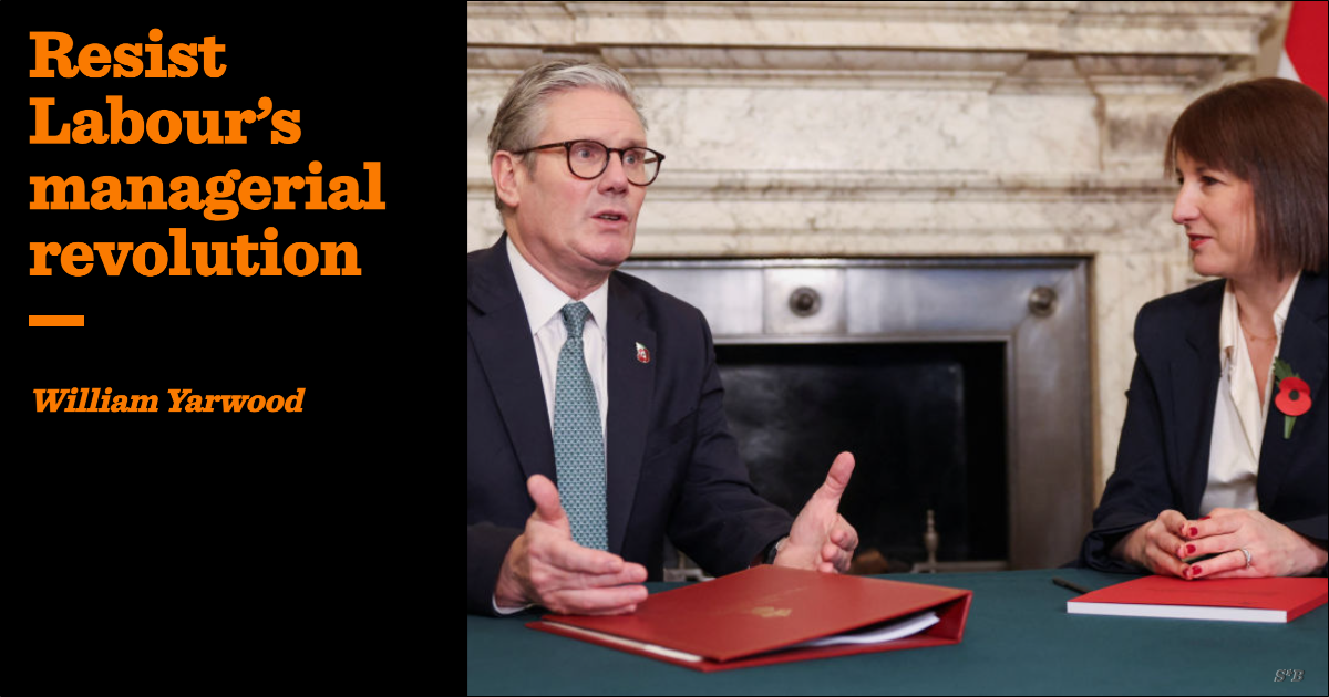 Resist Labour’s managerial revolution | William Yarwood | The Critic Magazine