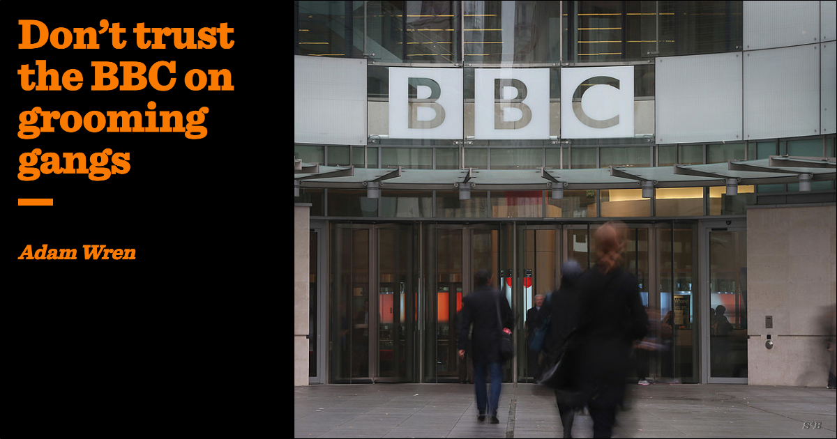Don’t trust the BBC on grooming gangs | Adam Wren | The Critic Magazine