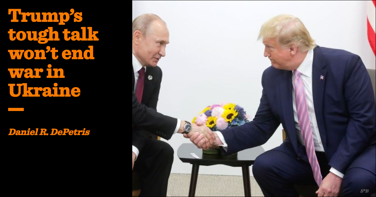 Trump’s tough talk won’t end war in Ukraine | Daniel R. DePetris | The ...