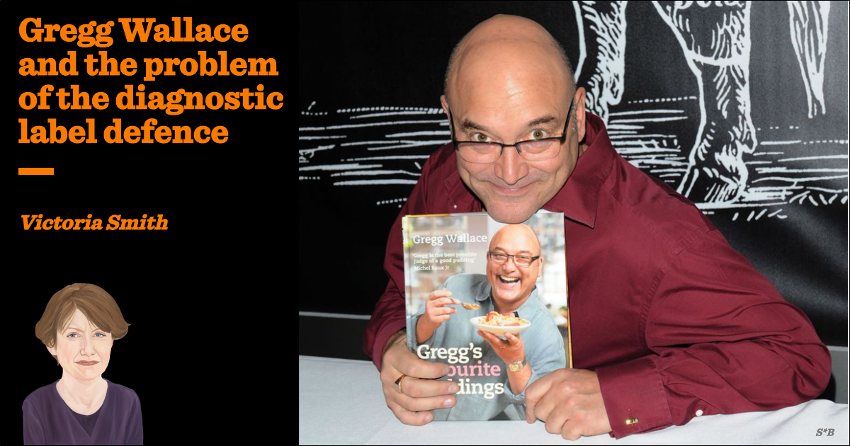 Gregg Wallace and the problem of the diagnostic label defence ...