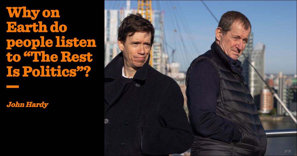 Why on Earth do people listen to “The Rest Is Politics”? | John Hardy ...