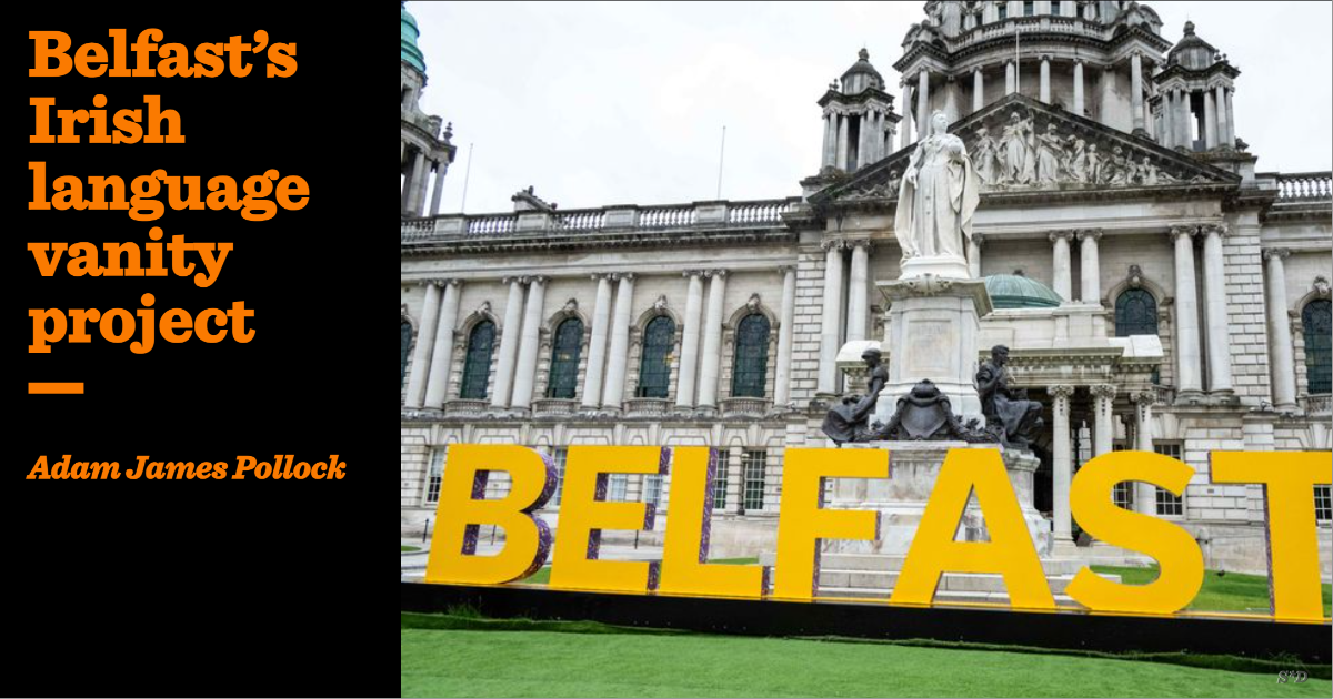 Belfast’s Irish language vanity project | Adam James Pollock | The ...