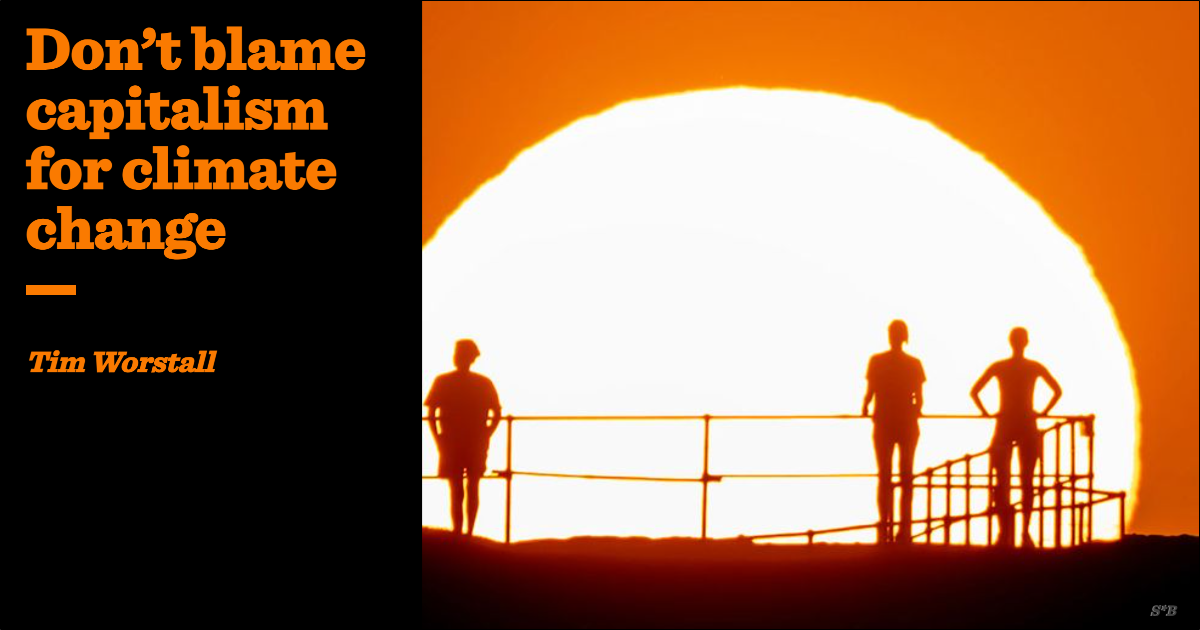 Don’t blame capitalism for climate change | Tim Worstall | The Critic ...