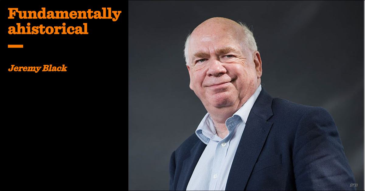 Fundamentally ahistorical | Jeremy Black | The Critic Magazine