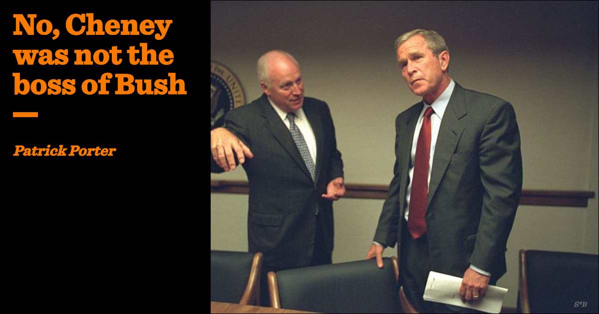No, Cheney was not the boss of Bush | Patrick Porter | The Critic Magazine