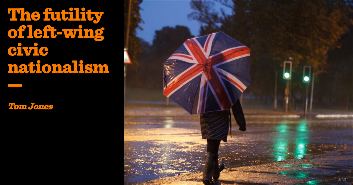 The futility of left-wing civic nationalism | Tom Jones | The Critic ...