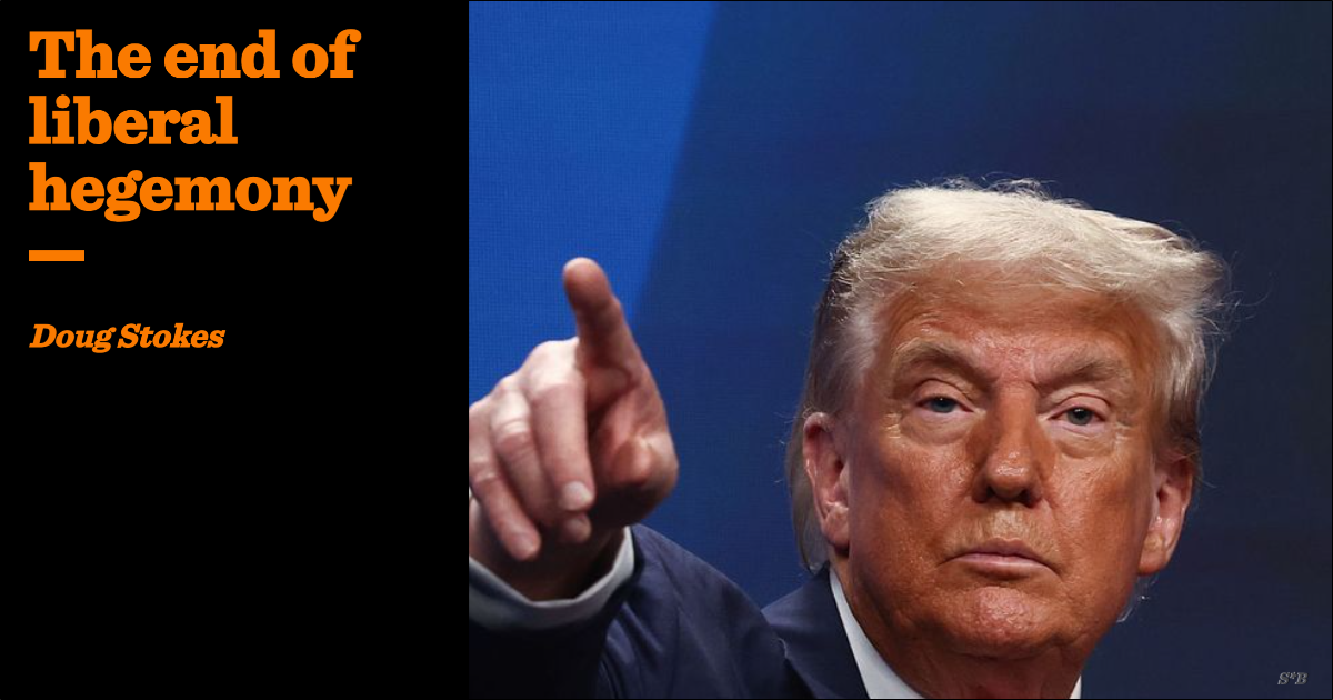 The end of liberal hegemony | Doug Stokes | The Critic Magazine