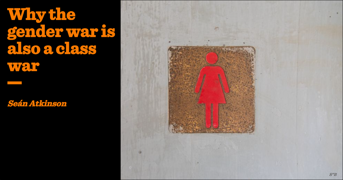 Why the gender war is also a class war | Seán Atkinson | The Critic ...