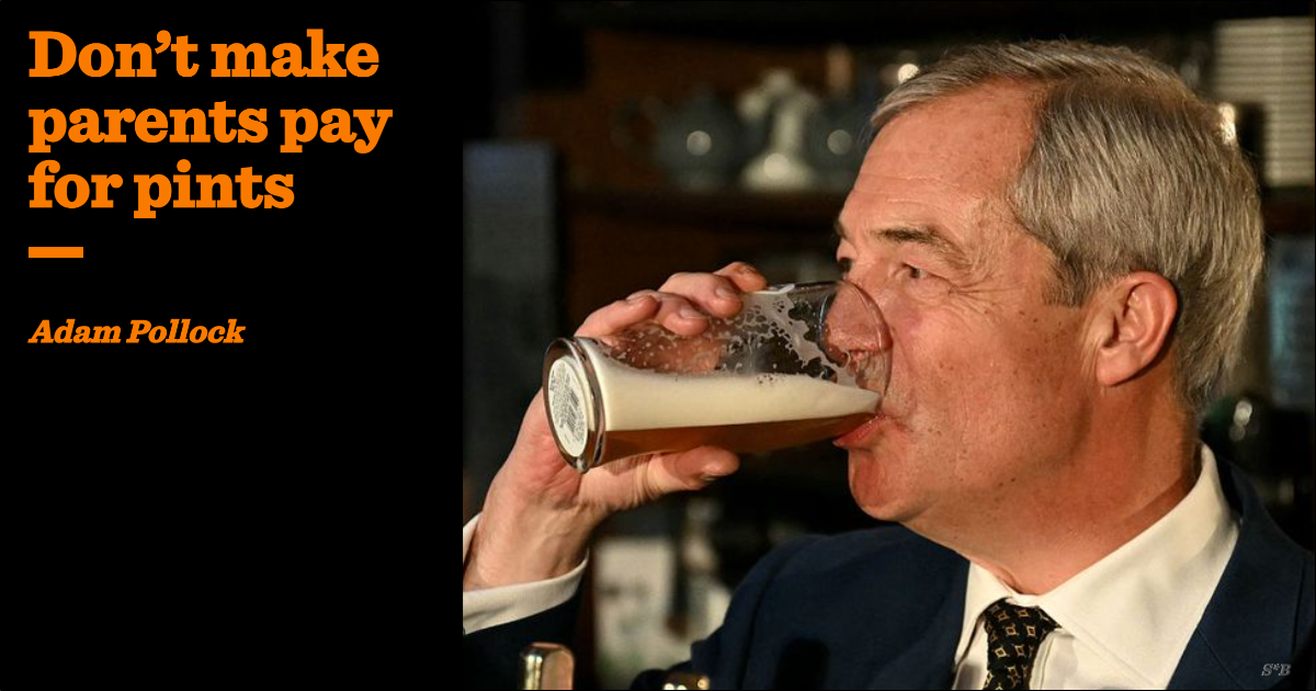 Don’t make parents pay for pints | Adam James Pollock | The Critic Magazine